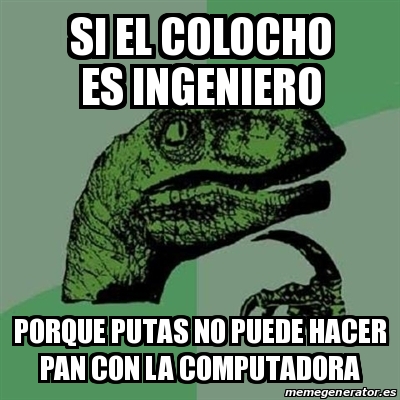 Meme Filosoraptor - Si el colocho es ingeniero porque putas no puede ...
