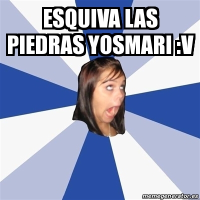 Meme Annoying Facebook Girl - esquiva las piedras yosmari :v - 13397507