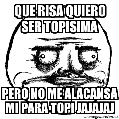 Meme Me Gusta - que risa quiero ser topisima pero no me alacansa mi ...