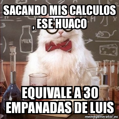 Meme Chemistry Cat - sacando mis calculos , ese huaco equivale a 30 ...