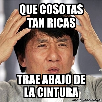 Meme Jackie Chan - QUE COSOTAS TAN RICAS TRAE ABAJO DE LA CINTURA ...
