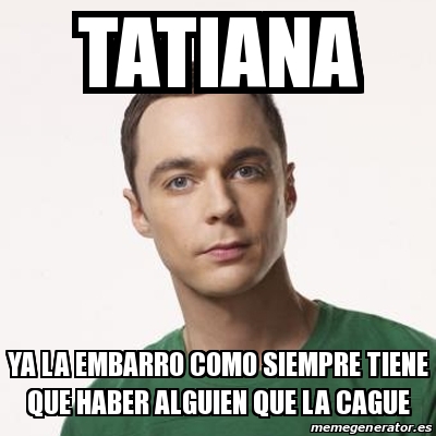 Meme Sheldon Cooper - tatiana ya la embarro como siempre tiene que ...