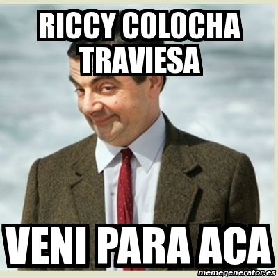 Meme Mr Bean - riccy colocha traviesa veni para aca - 13423191