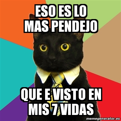 Meme Business Cat - eso es lo mas pendejo que e visto en mis 7 vidas ...