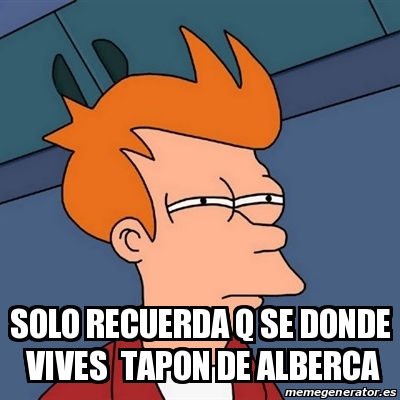 Meme Futurama Fry - solo recuerda q se donde vives tapon de alberca ...