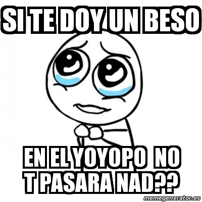 Meme Por favor - si te doy un beso en el yoyopo no t pasara nad ...
