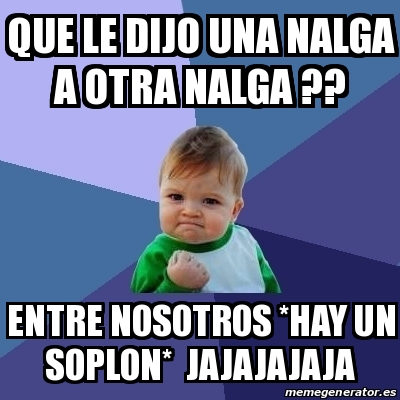 Meme Bebe Exitoso - QUE LE DIJO UNA NALGA A OTRA NALGA ?? ENTRE ...