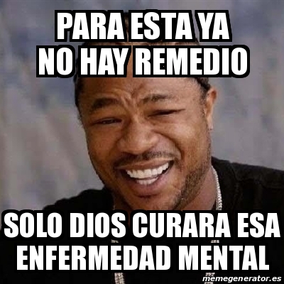 Meme Yo Dawg - para esta ya no hay remedio solo dios curara esa ...