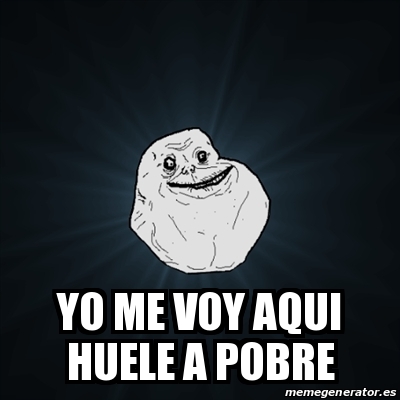 Meme Forever Alone - yo me voy aqui huele a pobre - 13474278