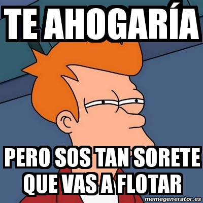 Meme Futurama Fry - Te ahogarÃ­a pero sos tan sorete que vas a flotar ...