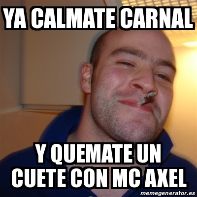 Meme Greg - ya calmate carnal y quemate un cuete con mc axel - 13475829