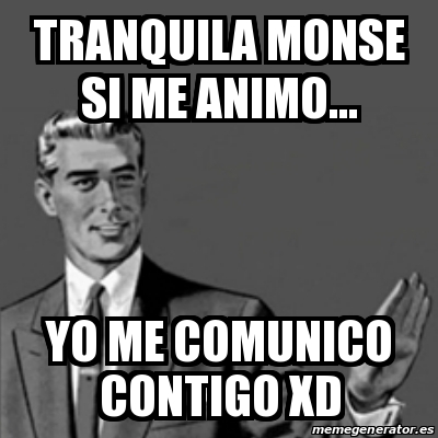 Meme Correction Guy - Tranquila MONSE SI ME ANIMO... YO ME COMUNICO ...