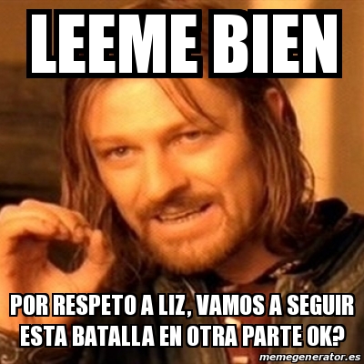 Meme Boromir - LEEME BIEN POR RESPETO A LIZ, VAMOS A SEGUIR ESTA ...