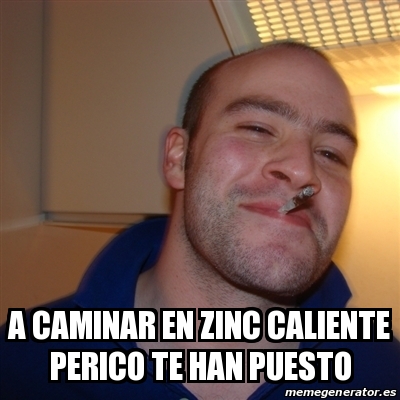 Meme Greg - a caminar en zinc caliente perico te han puesto - 13500016