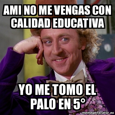 Meme Willy Wonka - ami no me vengas con calidad educativa yo me tomo el ...
