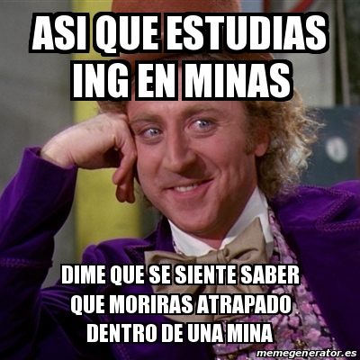 Meme Willy Wonka - Asi que estudias ing en minas dime que se siente ...