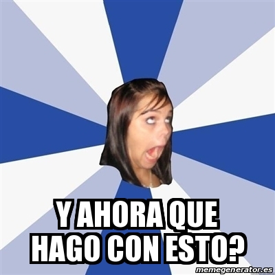 Meme Annoying Facebook Girl - y ahora que hago con esto? - 13539178