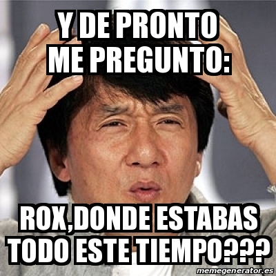 Meme Jackie Chan - Y DE PRONTO ME PREGUNTO: ROX,DONDE ESTABAS TODO ESTE ...