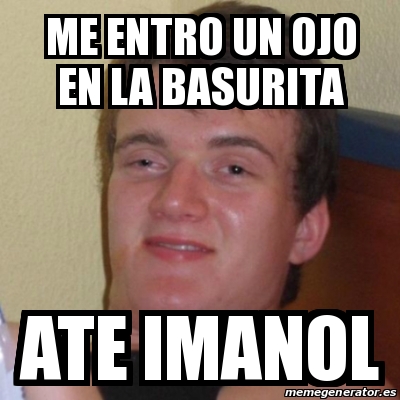 Meme Stoner Stanley - me entro un ojo en la basurita ate imanol - 13060394