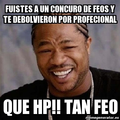 Meme Yo Dawg - fuistes a un concuro de feos y te debolvieron por ...