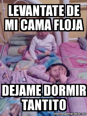 Meme Personalizado - levantate de mi cama floja dejame dormir tantito ...