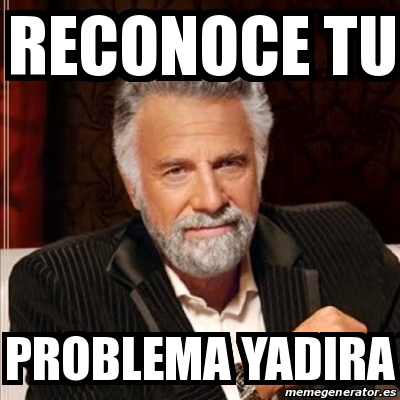 Meme Most interesting man - reconoce tu problema yadira - 13610664