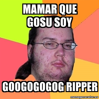 Meme Friki - mamar que gosu soy googogogog ripper - 13611720