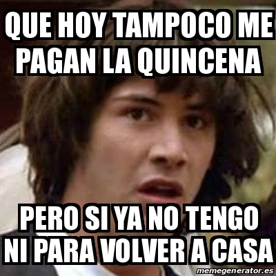 Meme Keanu Reeves - que hoy tampoco me pagan la quincena pero si ya no ...
