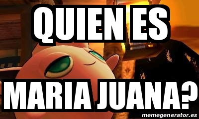 Meme Personalizado - Quien es maria juana? - 13639820