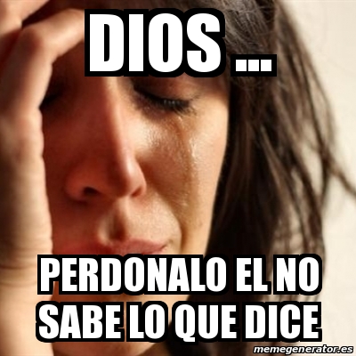 Meme Problems - dios ... perdonalo el no sabe lo que dice - 13680301