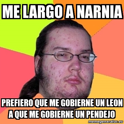 Meme Friki - me largo a narnia prefiero que me gobierne un leon a que ...