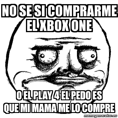 Meme Me Gusta - no se si comprarme el xbox one o el play 4 el pedo es ...