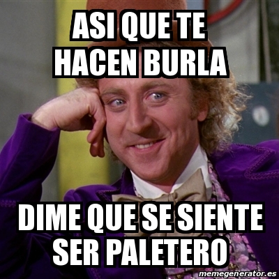 Meme Willy Wonka - asi que te hacen burla dime que se siente ser ...