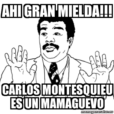 Meme Ay Si - Ahi gran mielda!!! Carlos montesquieu es un mamaguevo ...