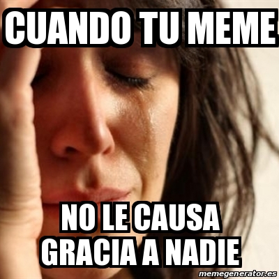Meme Problems - Cuando tu meme no le causa gracia a nadie - 13726438