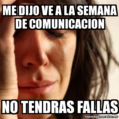 Meme Problems - me dijo ve a la semana de comunicacion no tendras ...