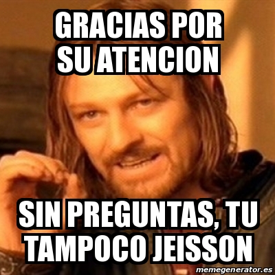 Meme Boromir - gracias por su atencion SIN PREGUNTAS, TU TAMPOCO ...