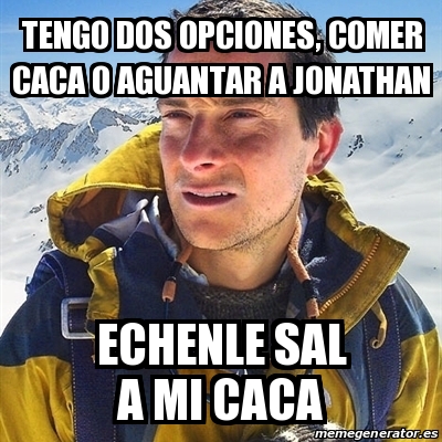 Meme Bear Grylls - tengo dos opciones, comer caca o aguantar a jonathan ...