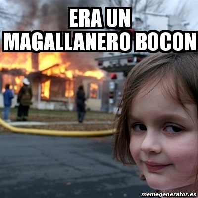 Meme Disaster Girl - Era un magallanero bocon - 13766378