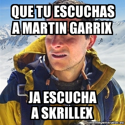 Meme Bear Grylls - que tu escuchas a martin garrix ja escucha a ...