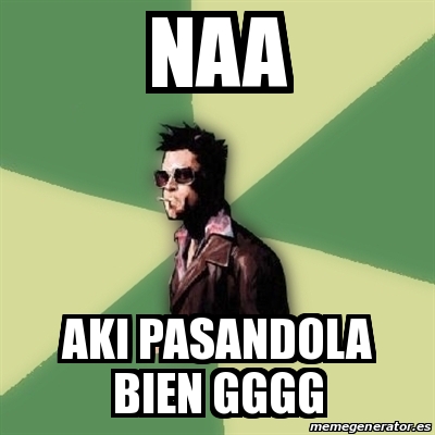Meme Tyler Durden - NAA AKI PASANDOLA BIEN GgGg - 13772381