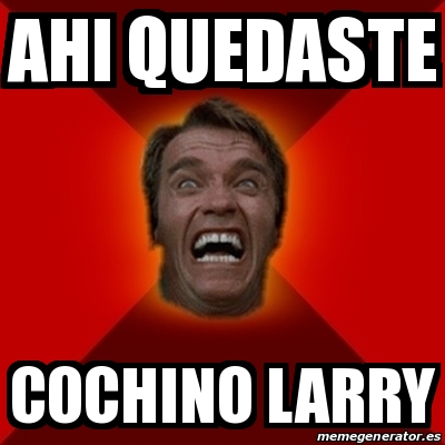 Meme Arnold - AHI QUEDASTE COCHINO LARRY - 13085913