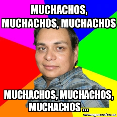 Meme Personalizado - muchachos, muchachos, muchachos Muchachos ...