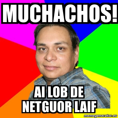 Meme Personalizado - muchachos! ai lob de netguor laif - 13818510