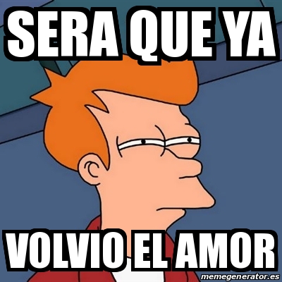 Meme Futurama Fry - sera que ya volvio el amor - 13833424