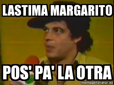 Meme Personalizado - lastima margarito pos' pa' la otra - 13839149