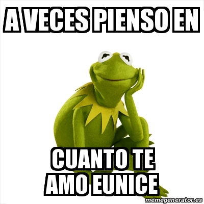 Meme Kermit the frog - a veces pienso en cuanto te amo eunice - 13845751