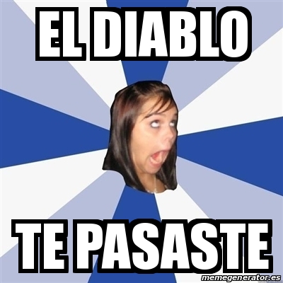 Meme Annoying Facebook Girl - el diablo te pasaste - 13877784