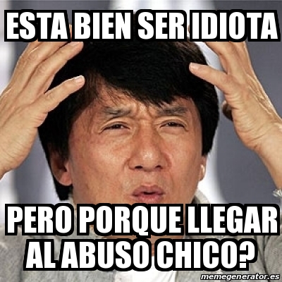 Meme Jackie Chan - ESTA BIEN SER IDIOTA PERO PORQUE LLEGAR AL ABUSO ...