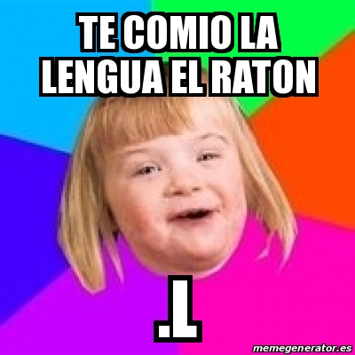 Meme Retard Girl - te comio la lengua el raton .l - 13905088